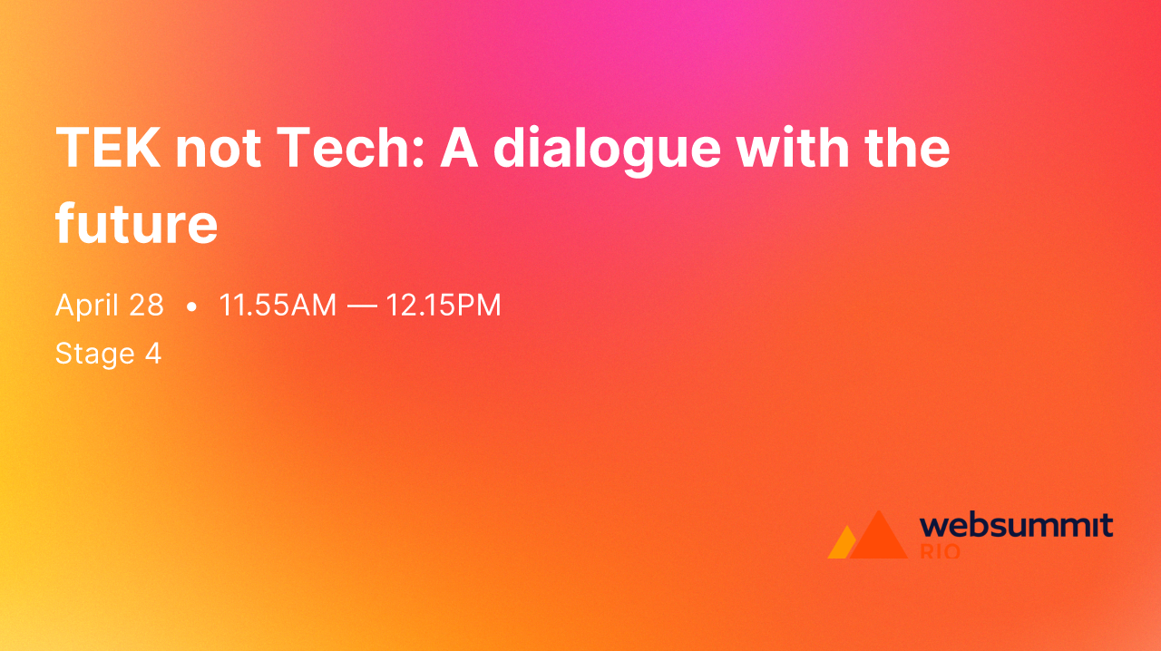 TEK not Tech: A dialogue with the future | Web Summit Rio
